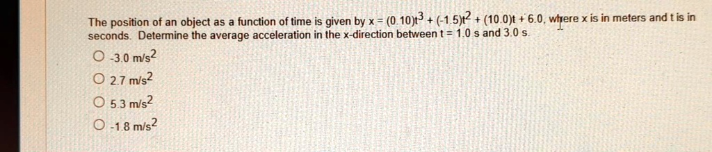SOLVED: The position of an object as a function of time is given by x = 0.10t^3 - 1.5t^2 + 10.0t ...