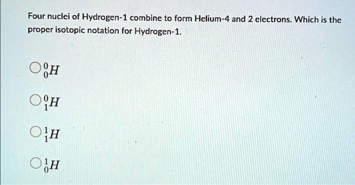 Four nuclei of Hydrogen-1 combine to form Helium-4 and 2 electrons ...