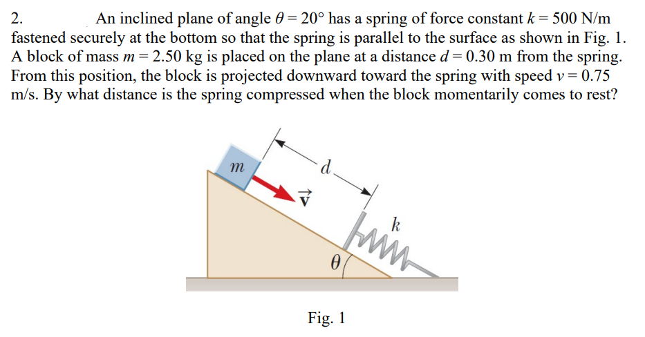 SOLVED: 2. An inclined plane of angle θ=20^∘ has a spring of force constant k=500 N / m fastened ...