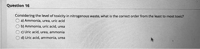 SOLVED: Considering the level of toxicity in nitrogenous waste, what is ...