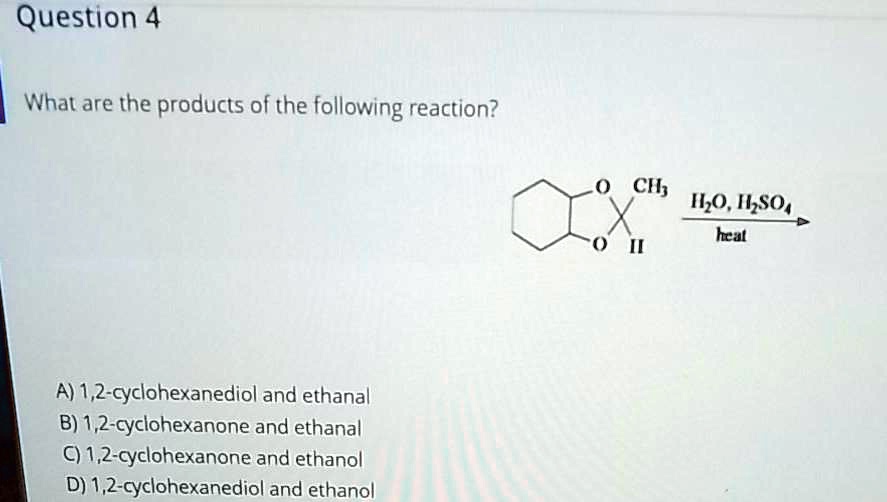 Question 4 What are the products of the following reaction? O CH3 A) 1,2-cyclohexanediol and ...
