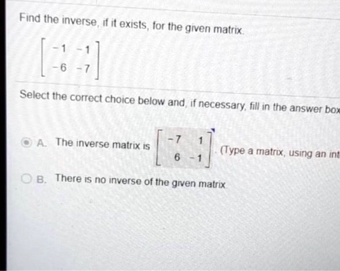 SOLVED: Find the inverse, if it exists, for the given matfix Select tne ... SOLVED: Find the inverse, if it exists, for the given matfix Select tne ...