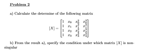 SOLVED: Problem 2 a) Calculate the determine of the following matrix [X ...