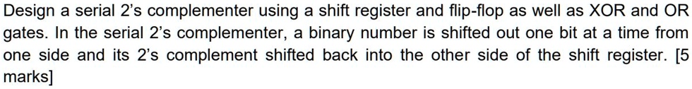 SOLVED: Design a serial 2's complementer using a shift register and flip-flop, as well as XOR ...