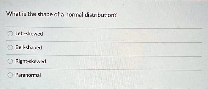 SOLVED: What is the shape of a normal distribution? - Left-skewed ...
