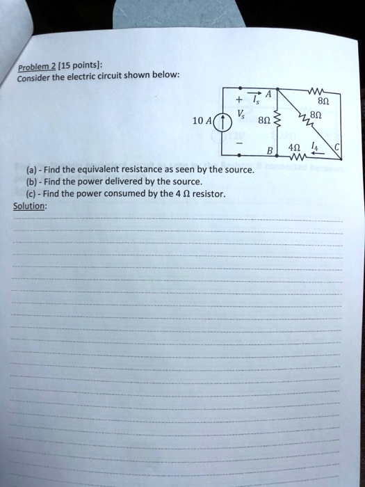 Problem 2 [15 points]: Consider the electric circuit shown below: A + Is 8? Vs 8? 10 A 8? B 4 ...