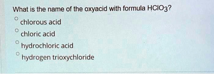 SOLVED: What is the name of the oxyacid with formula HCIO3? chlorous ...