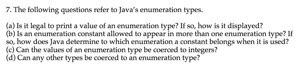 Solved 7 The Following Questions Refer To Java S Enumeration Types A Is It Legal To Print A