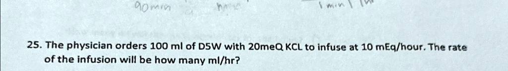 the physician orders 100 ml of d5w with 20 meq kcl to infuse at 10 meqhour the rate of the ...