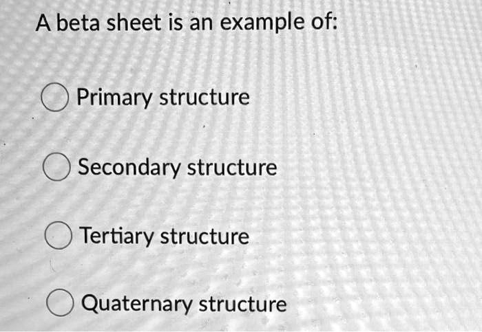 beta sheet is an example of: Primary structure Secondary structure ...