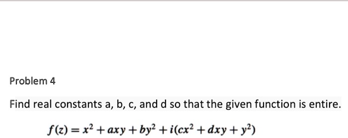 problem 4 find real constants a b c and d so that the given function is entire fz x axy by icx ...