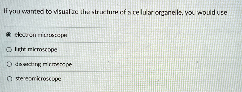 if you wanted to visualize the structure of a cellular organelle you ...
