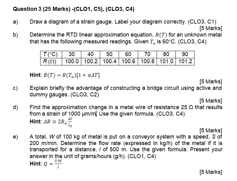 Question 3 (25 Marks) -(CLO1, C5), (CLO3, C4) a) Draw a diagram of a strain gauge. Label your ...