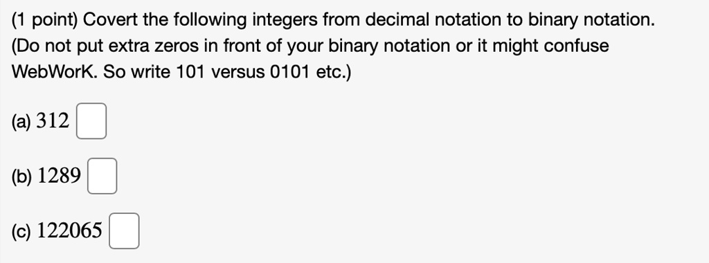 SOLVED: Convert the following integers from decimal notation to binary notation. (Do not put ...