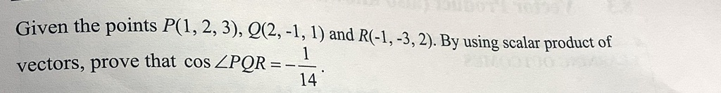 Given the points P(1, 2, 3), Q(2, -1, 1) and R(-1, -3, 2). By using scalar product of vectors ...