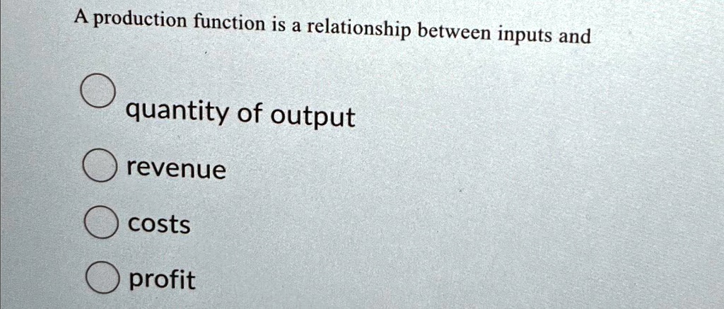 SOLVED: A production function is a relationship between inputs and quantity of output revenue ...