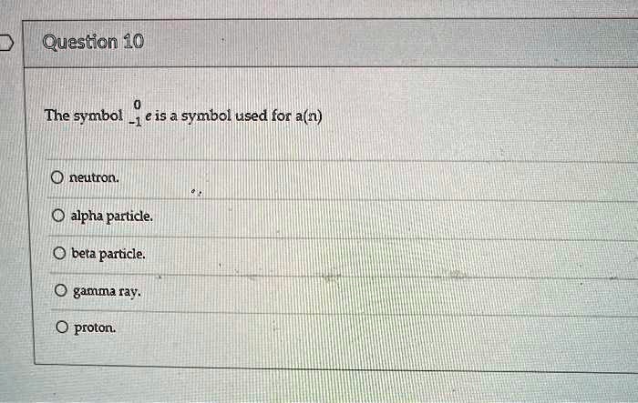 SOLVED: The symbol is a symbol used for a - neutron. - alpha particle. - beta particle. - gamma ...