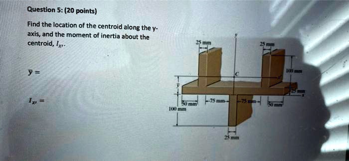 [GET ANSWER] Question 5: (20 points) Find the location of the centroid along the y- axis, and ...