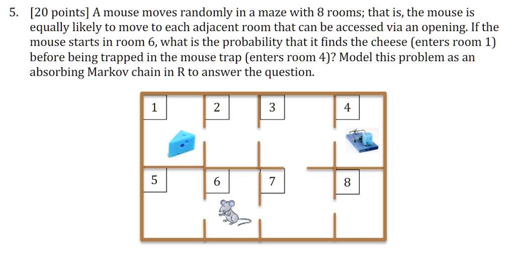 5. [20 points] A mouse moves randomly in a maze with 8 rooms; that is ...