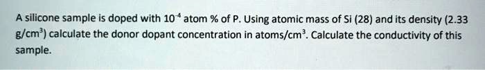 SOLVED: A silicone sample is doped with 10 atom % of P. Using the atomic mass of Si (28) and its ...