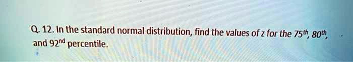 SOLVED: Q.12. In the standard normal distribution; find the values of z ...