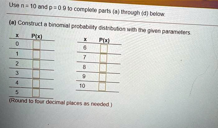 SOLVED: Use n=10 and p = 0.9 to complete parts (a) through (d) below: (a) Construct a binomial ...