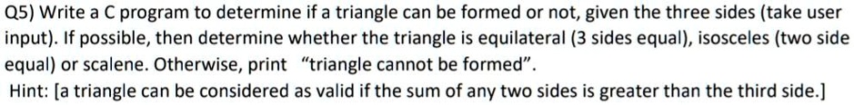 Solved 05 Write A C Program To Determine If A Triangle Can Be Formed Or Not Given The Three
