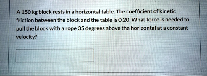 a 150kg block rests in a horizontal table the coefficient of kinetic friction between the block ...