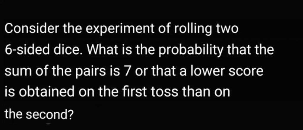 Consider the experiment of rolling two 6-sided dice. What is the probability that the sum of the ...