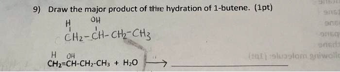 SOLVED: 9) Draw the major product of the hydration of 1-butene. (1pt) OH | CH3-CH-CH2-CH2-CH3 + H2O