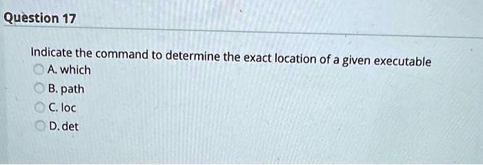 SOLVED: Indicate the command to determine the exact location of a given executable. A. which B ...