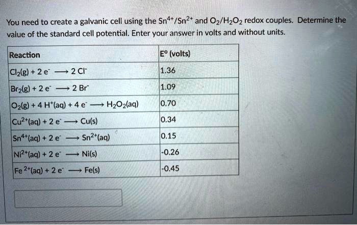 SOLVED: You need to create a galvanic cell using the Sn2+ / Sn4+ and O2 / H2O2 redox couples ...