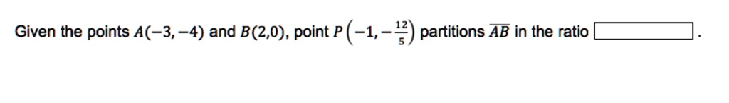 SOLVED: Given the points A(-3, 4) and B(2,0) , point P ( -1, 3 partitions AB in the ratio