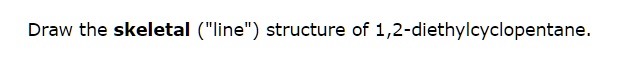 Draw the skeletal ("line") structure of 1,2-diethylcyclopentane.