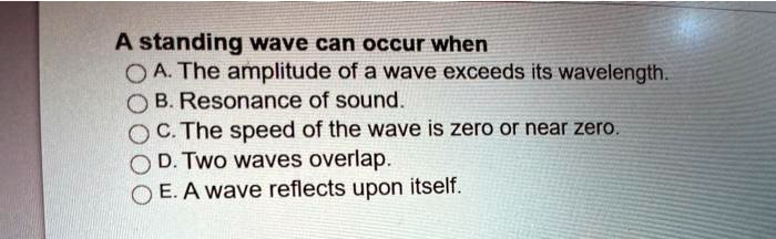 SOLVED: A standing wave can occur when A. The amplitude of a wave ...