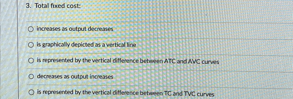 3. Total fixed cost: increases as output decreases is graphically ...