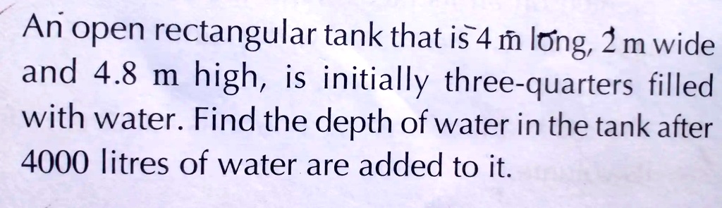 SOLVED: An open rectangular tank that is4 m long' 2 m wide and 4.8 m high, is initially three ...
