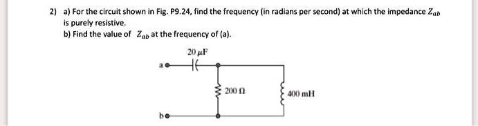 SOLVED: 2 a) For the circuit shown in Fig.P9.24, find the frequency (in radians per second) at ...