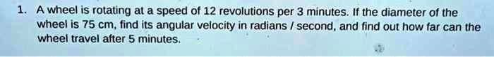 1. A wheel is rotating at a speed of 12 revolutions per 3 minutes. If ...