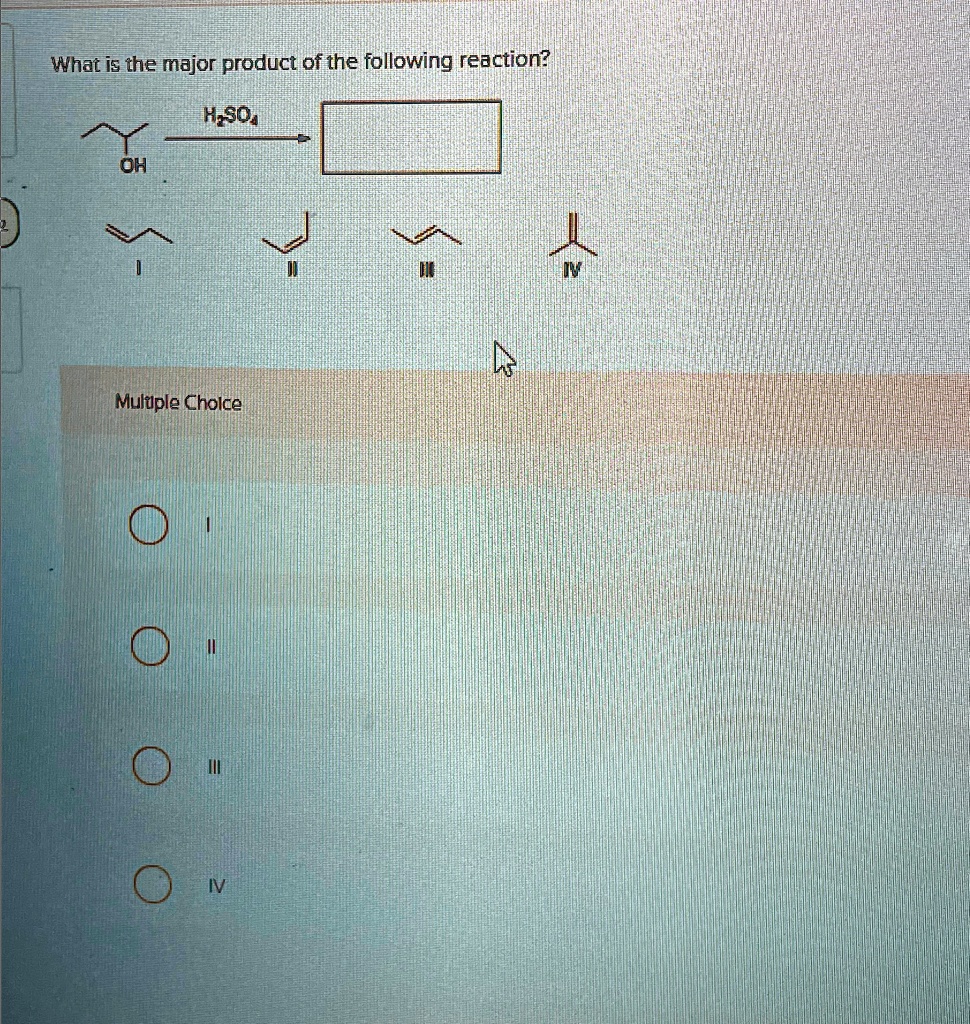 What is the major product of the following reaction? H2SO4 OH Multiple Choice I II III IV