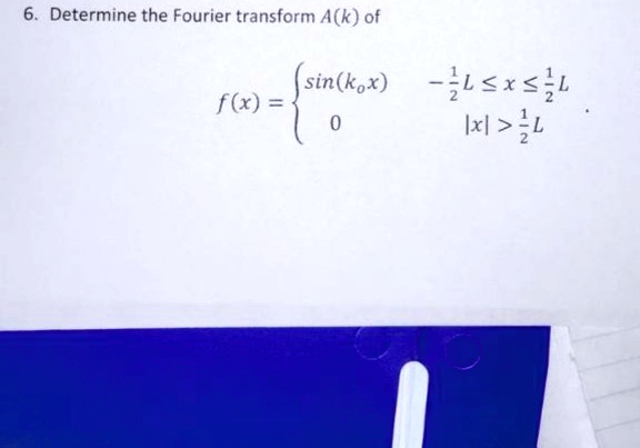 SOLVED: Determine the Fourier transform A(k) of (sin(kox) f (x) iLsxszL Ixl >21