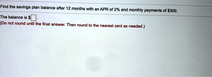 SOLVED: Find the savings plan balance after 12 months with an APR of 2% ...