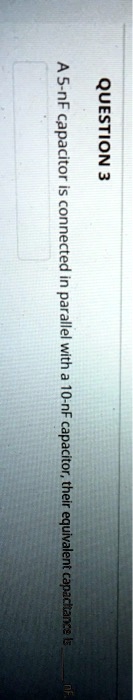 SOLVED: QUESTION 3: A 5-nF capacitor is connected in parallel with a 10-nF capacitor. What is ...
