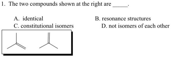 SOLVED: The two compounds shown at the right are identical constitutional isomers resonance ...