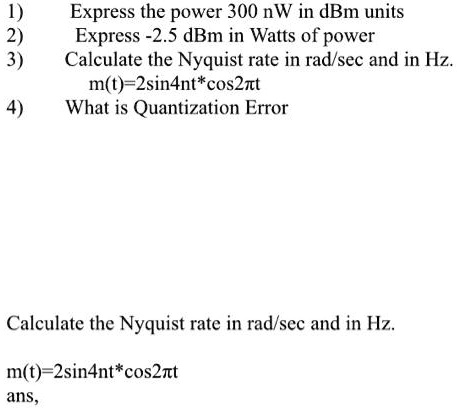 1) Express the power 300 nW in dBm units 2) Express -2.5 dBm in Watts ...