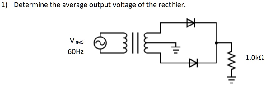 1) Determine the average output voltage of the rectifier. VRMS 60Hz 1.0 kΩ
