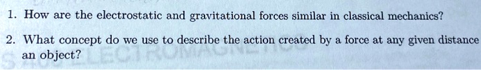SOLVED: How are the electrostatic and gravitational forces similar in classical mechanics? What ...