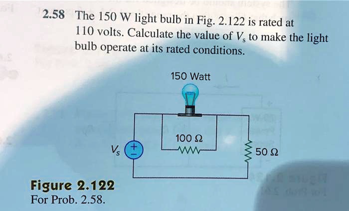 2.58 The 150 W light bulb in Fig. 2.122 is rated at 110...