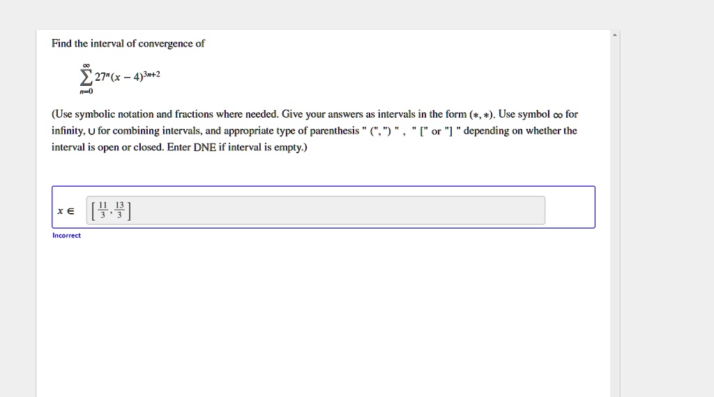 SOLVED: Find the interval of convergence of âˆš(27(x - 4)^(3n+2)) (Use symbolic notation and ...