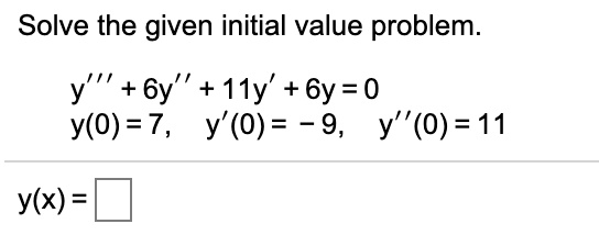 SOLVED: Solve the given initial value problem: y/" + 6y' 11y' + 6y = 0 y(O) =7, y (0) = - 9, y ...